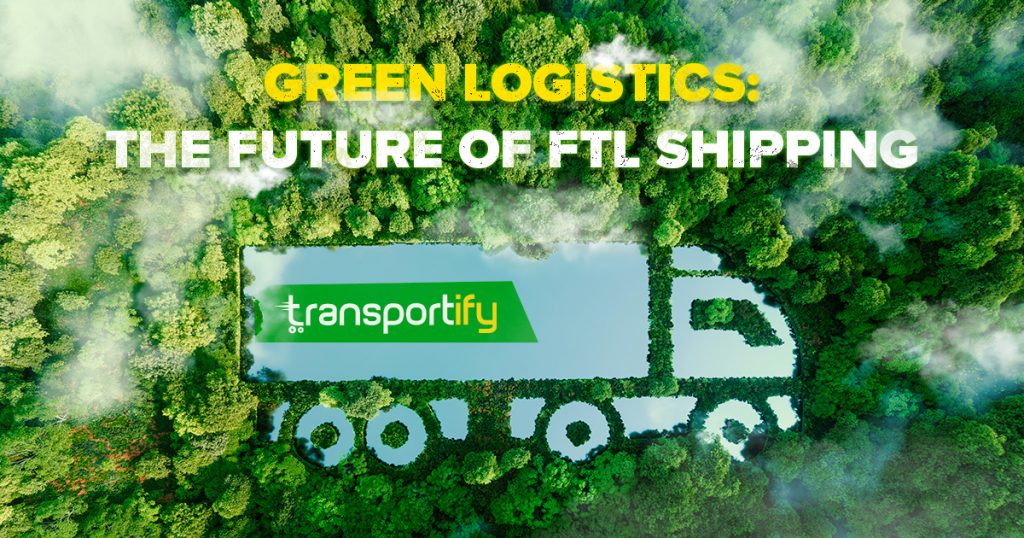 Green Logistics and FTL Shipping: Transforming the Future of Delivery